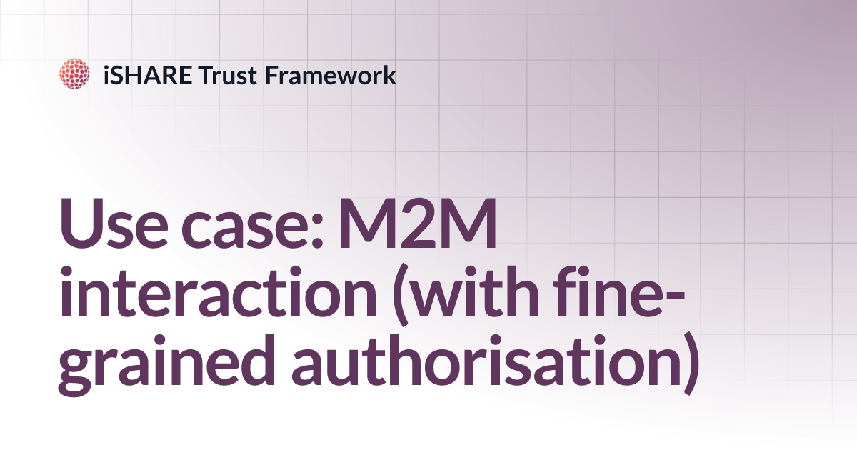 Use case: M2M interaction (with fine-grained authorisation) | iSHARE ...